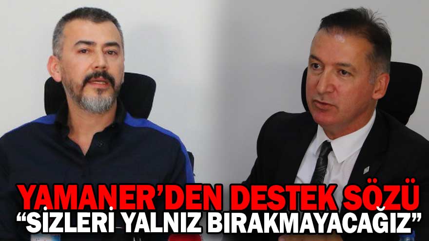 YAMANER’DEN DESTEK SÖZÜ “SİZLERİ YALNIZ BIRAKMAYACAĞIZ” - Köroğlu ...